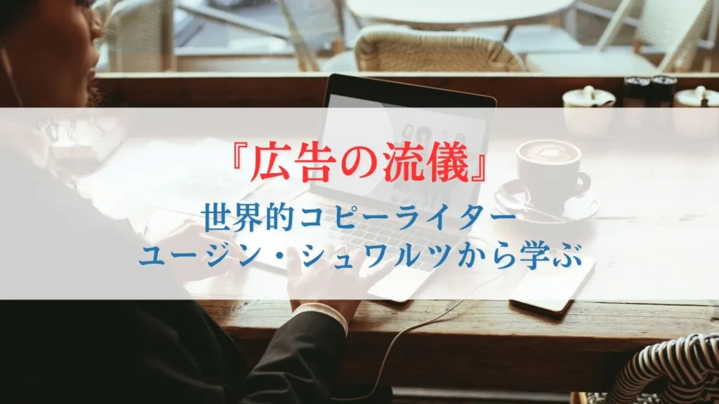 世界的コピーライター、ユージン・シュワルツから学ぶ『広告の流儀』 | MISウェブコンサルティング
