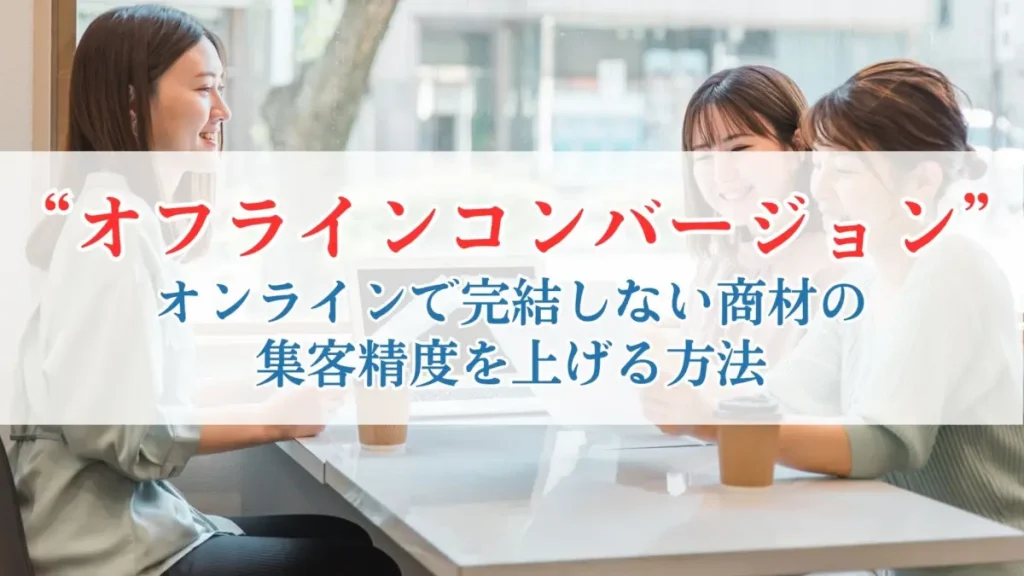 “オフラインコンバージョン”｜オンラインで完結しない商材の集客精度を上げる方法 | MISウェブコンサルティング